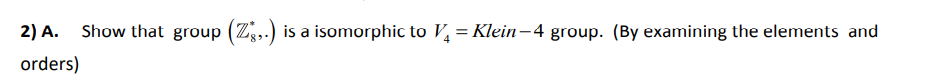Solved 2) A. Show that group (Z8∗,.) is a isomorphic to V4= | Chegg.com