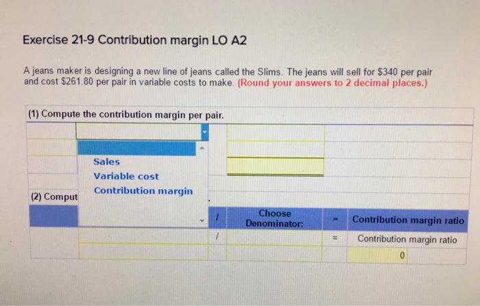 Solved Exercise 21-9 Contribution margin LO A2 A jeans maker | Chegg.com Solved Exercise 21-9 Contribution margin LO A2 A jeans maker | Chegg.com