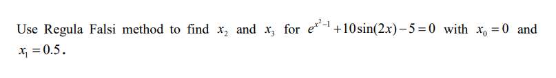 Solved Use Regula Falsi method to find x, and xz for ex*-+ | Chegg.com