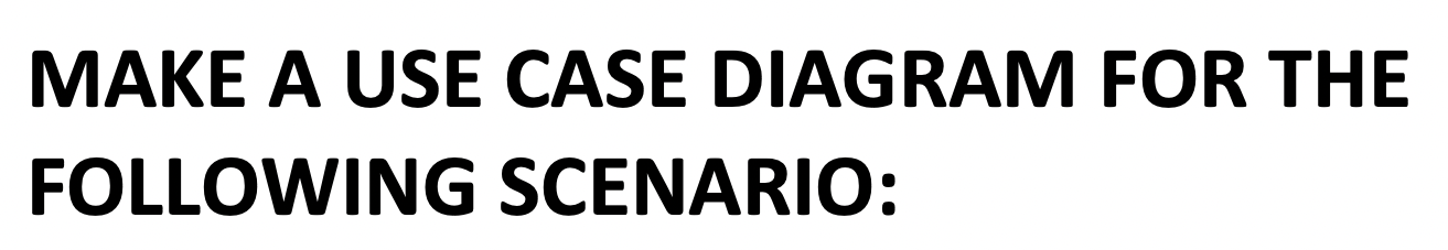 Solved MAKE A USE CASE DIAGRAM FOR THE FOLLOWING | Chegg.com