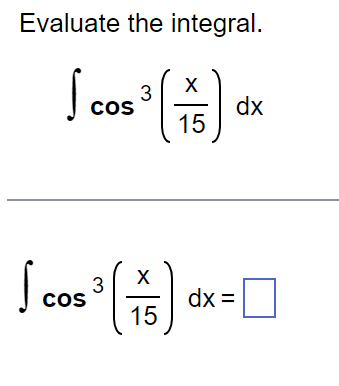 Solved Evaluate the integral.∫﻿﻿cos3(x15)dx∫﻿﻿cos3(x15)dx= | Chegg.com