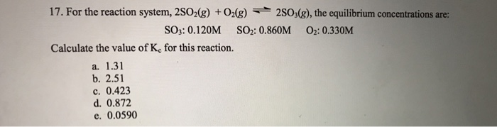 Solved 17. For the reaction system, 2SO2(g) + O2(g) 2SO3(g), | Chegg.com