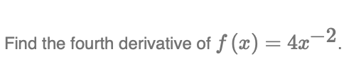Solved Find the fourth derivative of f (2) = 4x-2 = | Chegg.com
