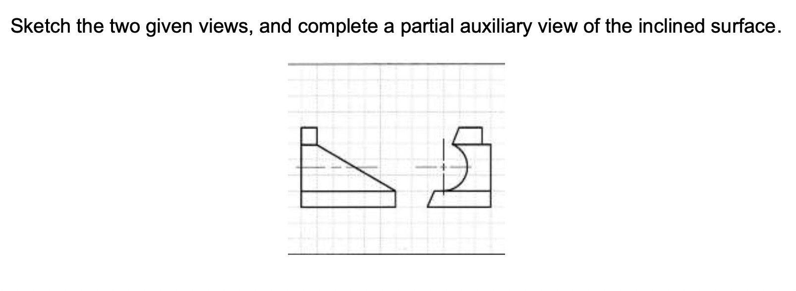 Solved Sketch the two given views, and complete a partial | Chegg.com