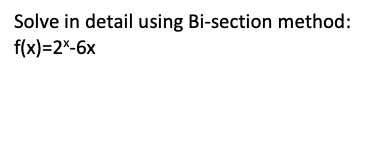 Solved Solve in detail using Bi-section method: f(x)=2*-6x | Chegg.com