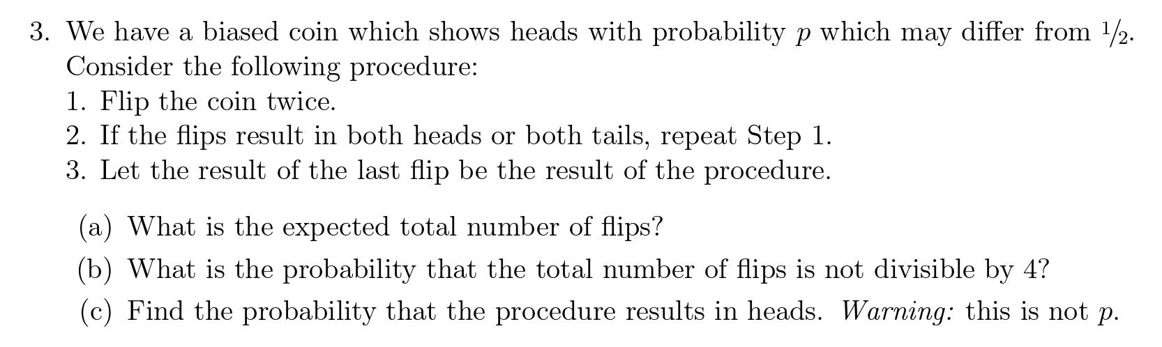 Solved 3. We have a biased coin which shows heads with | Chegg.com