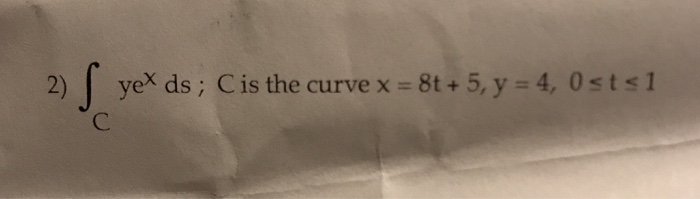 Solved 2) yex ds; C is the curve x - 8t+5, y 4, 0sts1 | Chegg.com