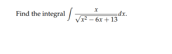 Solved Find the integral X =dx. x2 - 6x + 13 | Chegg.com
