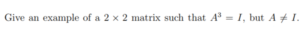 Solved Give an example of a 2 x 2 matrix such that A3 = I, | Chegg.com