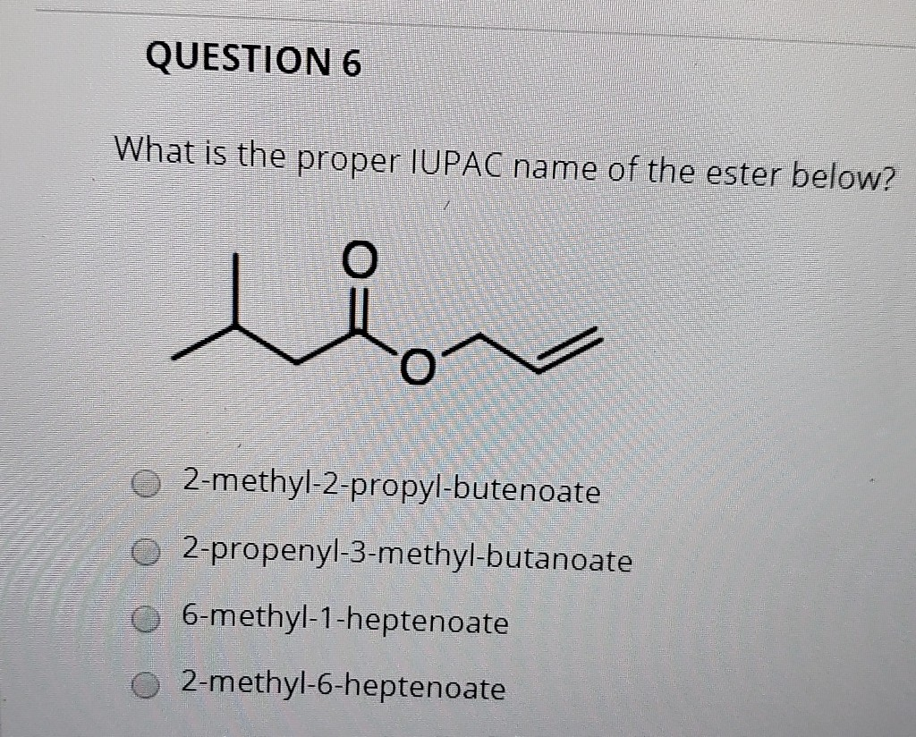 Solved QUESTION 6 What is the proper IUPAC name of the ester | Chegg.com