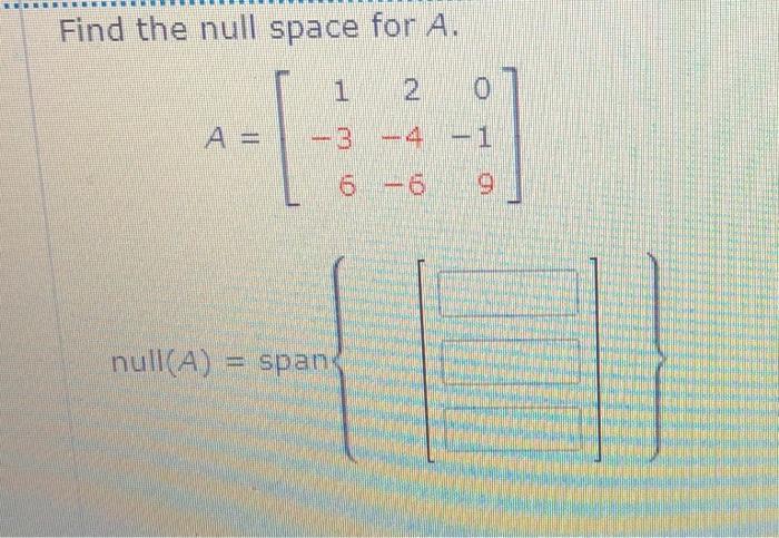 Solved Find the null space for A. 1 2 0 A = 3 -4 -1 null(A) | Chegg.com