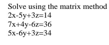Solved Solve using the matrix method 2x-5y+3z=14 7x+4y-6z=36 | Chegg.com