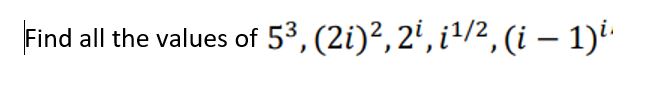 Solved Find all the values of 53,(2i)2,2i,i1/2,(i−1)i | Chegg.com