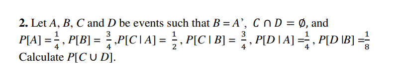 Solved 2. Let A,B,C and D be events such that B=A′,C∩D=∅, | Chegg.com