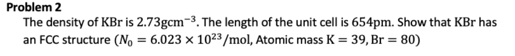 Solved Problem 2 The density of KBr is 2.73gcm-3. The length | Chegg.com