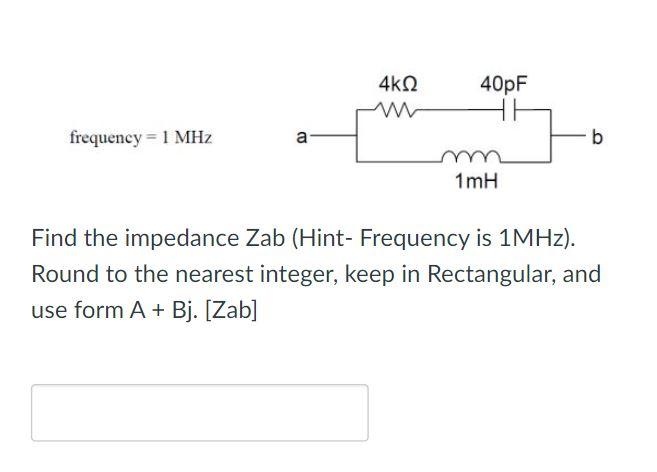 Solved 4ΚΩ 40pF frequency= 1 MHZ a b 1mH Find the impedance | Chegg.com