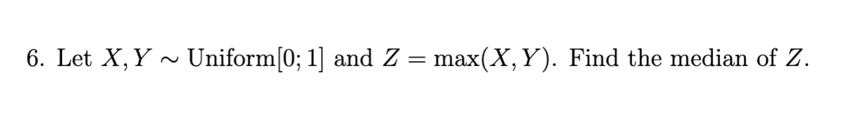 Solved Let x,Y∼ ﻿Uniform 0;1 ﻿and Z=max(x,Y). ﻿Find the | Chegg.com