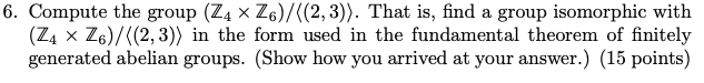 Solved 6. Compute the group (Z4 x Z6)/((2,3)). That is, find | Chegg.com