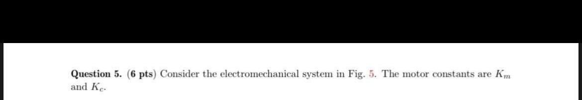 Question 5. (6 pts) Consider the electromechanical | Chegg.com Question 5. (6 pts) Consider the electromechanical | Chegg.com