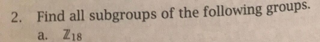 Solved Find all subgroups of the following groups. a. Z18 2. | Chegg.com