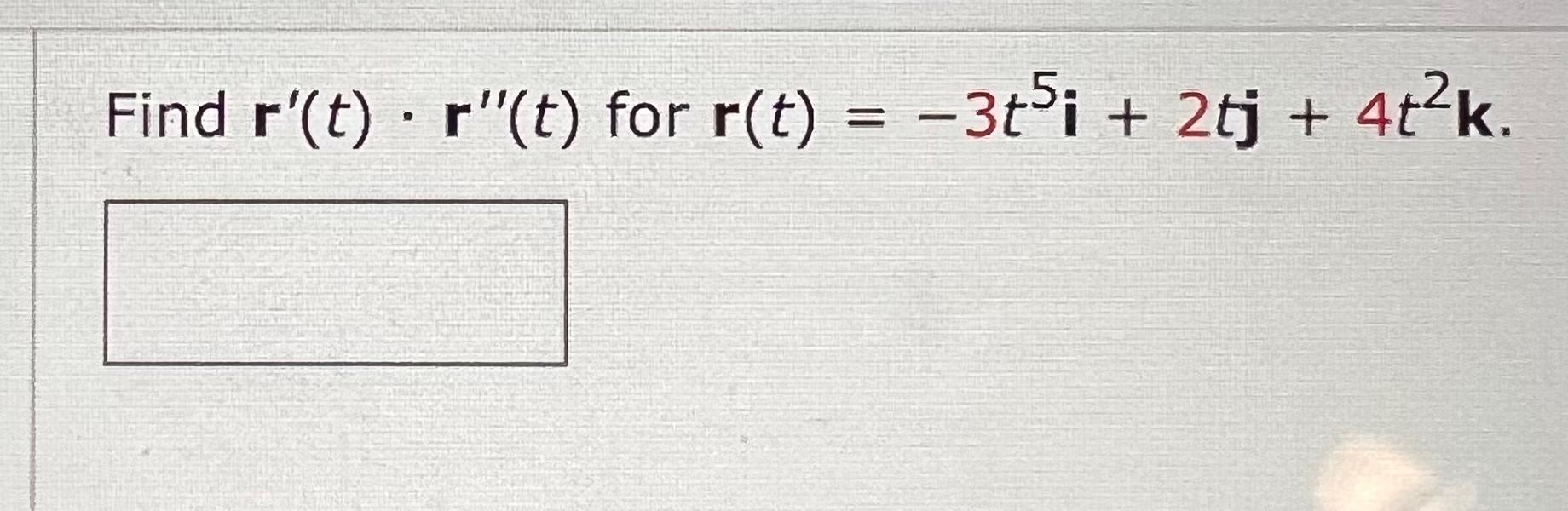 Solved Find r′(t)⋅r′′(t) for r(t)=−3t5i+2tj+4t2k | Chegg.com