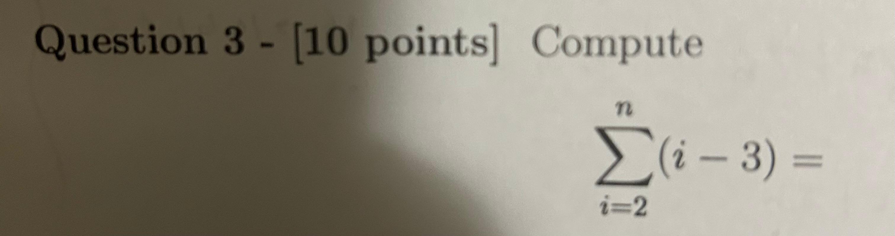 Solved Question 3 - [10 points] Compute ∑i=2n(i−3)= | Chegg.com