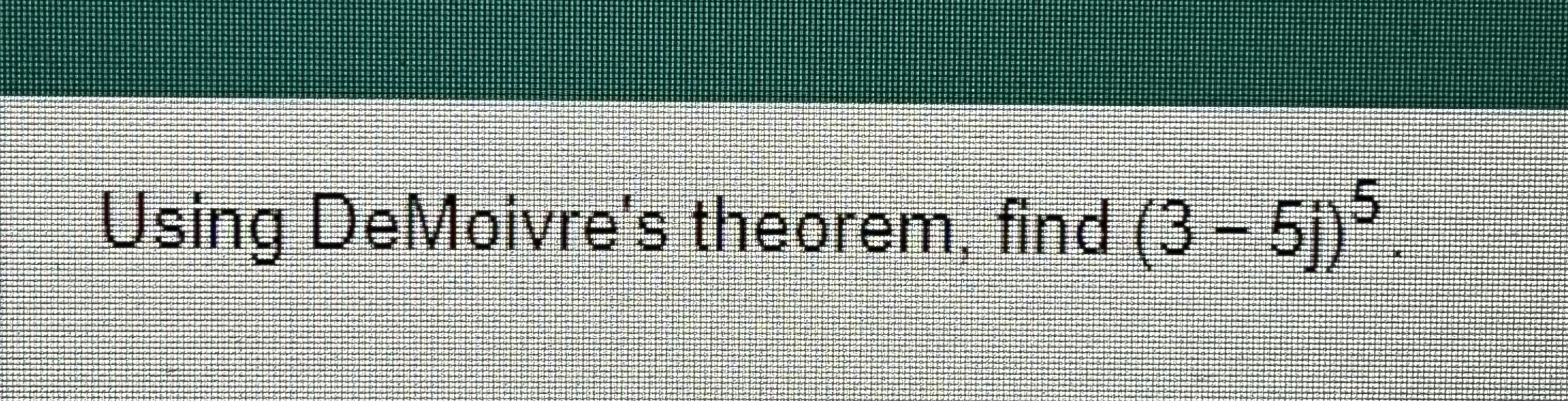 Solved Using DeMoivre's theorem, find (3-5j)5. | Chegg.com Solved Using DeMoivre's theorem, find (3-5j)5. | Chegg.com