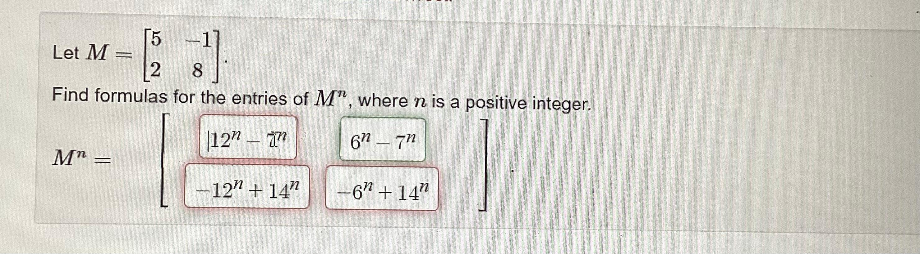Solved Let M=[52−18] Find formulas for the entries of Mn, | Chegg.com