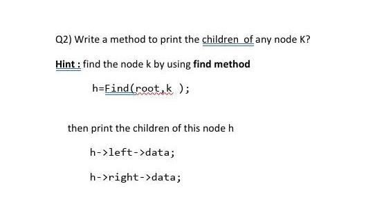 Solved Q2) Write a method to print the children of any node | Chegg.com