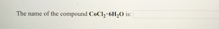 Solved The name of the compound CoCl2 6H2O is | Chegg.com
