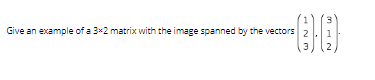 Solved 3 Give an example of a 3-2 matrix with the image | Chegg.com