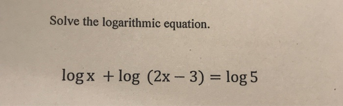 Solved Solve the logarithmic equation. logx +log (2x-3)-log | Chegg.com