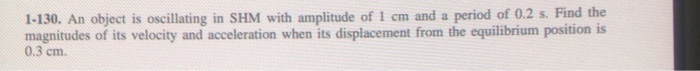 Solved 1-130. An object is oscillating in SHM with amplitude | Chegg.com