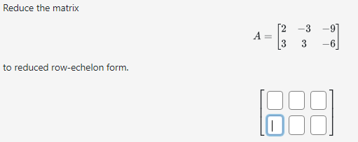 Solved Reduce the matrix A=[23−33−9−6] to reduced | Chegg.com