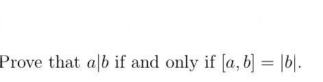 Solved Prove that a∣b if and only if [a,b]=∣b∣. | Chegg.com