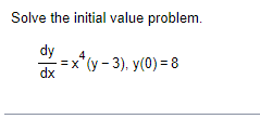 Solved Solve the initial value problem. dxdy=x4(y−3),y(0)=8 | Chegg.com