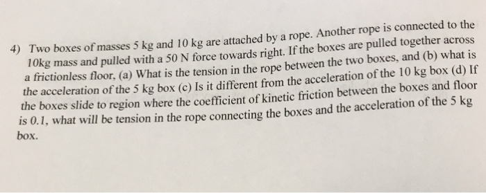 Solved 4) Two boxes of masses 5 kg and 10 kg are attached by | Chegg.com
