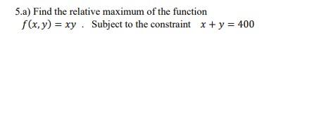 Solved 5.a) Find the relative maximum of the function f(x, | Chegg.com