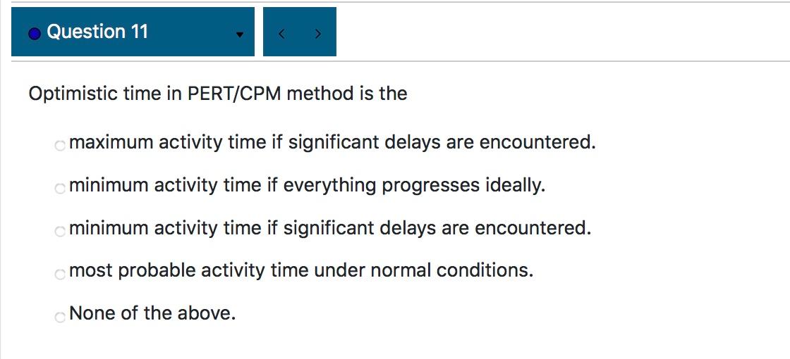 Solved Question 11 Optimistic time in PERT/CPM method is the | Chegg.com