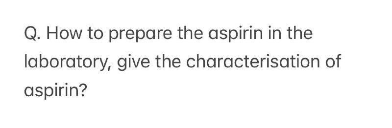 Solved Q. How to prepare the aspirin in the laboratory, give | Chegg.com