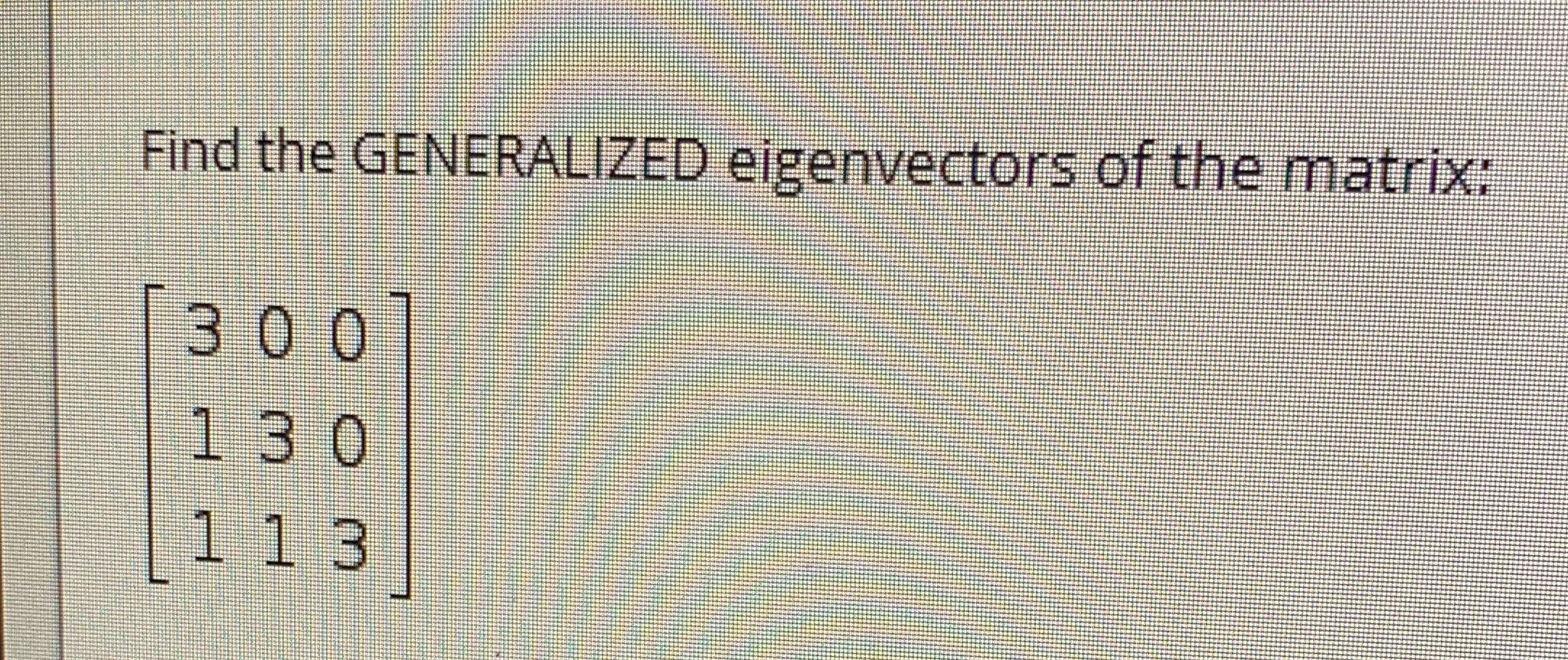 Solved Find the GENERALIZED eigenvectors of the matrix: | 3 | Chegg.com