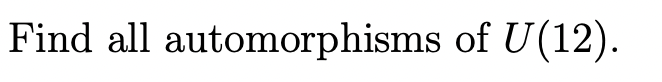 Solved Find all automorphisms of U(12). | Chegg.com