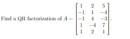 Solved N Find a QR factorization of A= 1 -1 -1 1 1 2 5 1 -4 | Chegg.com