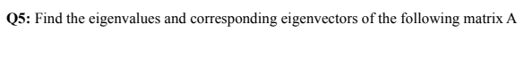 Solved Q5: Find the eigenvalues and corresponding | Chegg.com
