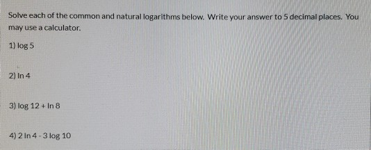 Solved Solve each of the common and natural logarithms | Chegg.com