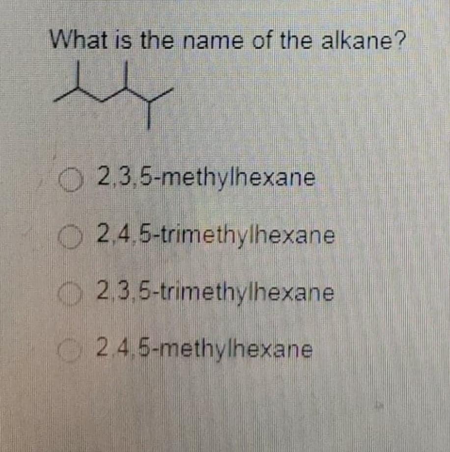 Solved What is the name of the alkane? 2,3,5-methylhexane O | Chegg.com