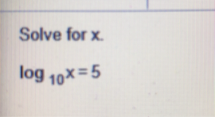 Solved Solve for x log 10x = 5 | Chegg.com