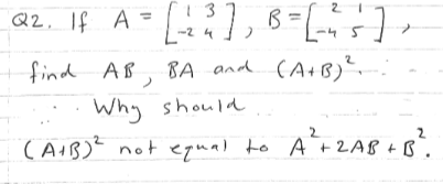 Solved Q2. If A=[1−234],B=[2−415], find AB,BA and (A+B)2. | Chegg.com