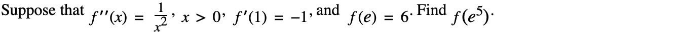 Solved Suppose that f''(x)=1x2,x>0,f'(1)=-1, ﻿and f(e)=6. | Chegg.com