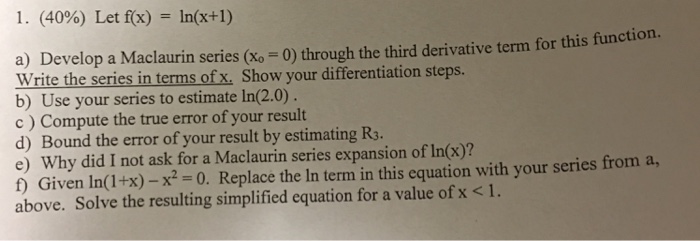 Solved 1, (40%) Let f(x) = ln(x+1) a) Develop a Maclaurin | Chegg.com